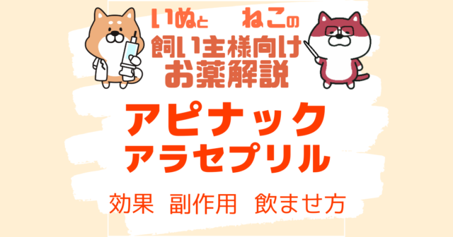 犬猫お薬解説 アピナック、アラセプリルの効果や副作用、飲ませ方を現役獣医師がわかりやすく解説！ どこでも獣医学～ドコジュウ～